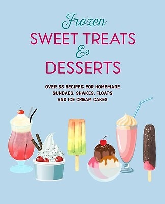 Frozen Sweet Treats & Desserts Over 70 Recipes for Popsicles Su by ...