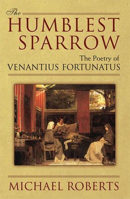 The Humblest Sparrow: The Poetry of Venantius Fortunatus by Michael ...