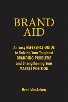 Brand Aid: An Easy Reference Guide to Solving Your Toughest Branding ...