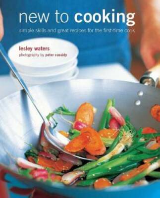 New to Cooking: Simple skills and great recipes for the first-time cook ...