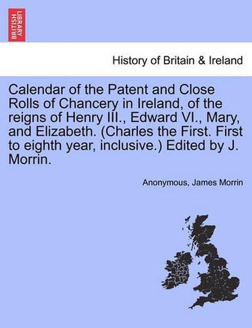 Calendar of the Patent and Close Rolls of Chancery in Ireland, of the ...