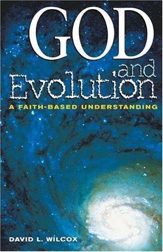 God and Evolution : A Faith-based Understanding by David L. Wilcox ...