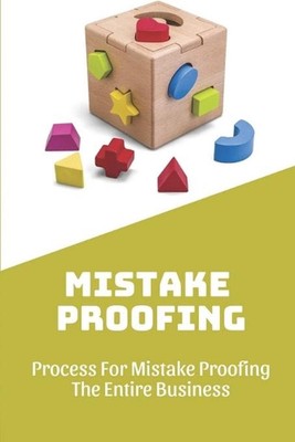 Mistake Proofing: Process For Mistake Proofing The Entire Business: How ...