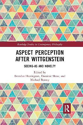 Aspect Perception after Wittgenstein: Seeing-As and Novelty by Brendan ...