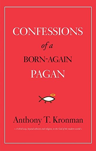 Confessions of a Born-Again Pagan by Anthony T. Kronman (2016 ...