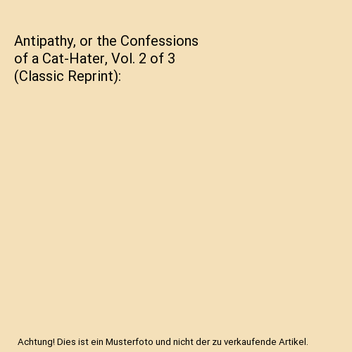 Antipathy, or the Confessions of a Cat-Hater, Vol. 2 of 3 (Classic ...