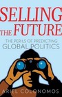 Selling the Future: The Perils of Predicting Global Politics by Ariel ...
