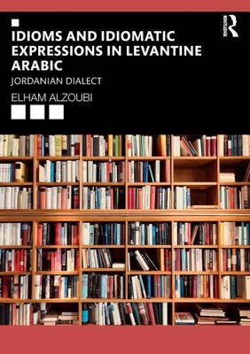 Idioms and Idiomatic Expressions in Levantine Arabic: Jordanian Dialect ...