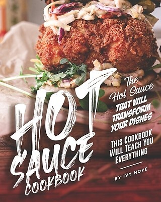 Hot Sauce Cookbook: The Hot Sauce That Will Transform Your Dishes by ...