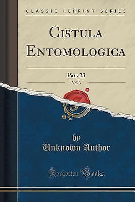 Cistula Entomologica, Vol. 3 : Pars 23 (Classic Reprint) by Unknown ...