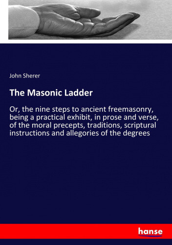 The Masonic Ladder: Or, the nine steps to ancient freemasonry, being a ...
