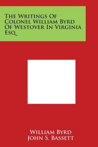 Writings of Colonel William Byrd of Westover in Virginia Esq by William ...