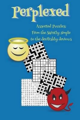 Perplexed: Assorted Puzzles: From the Saintly Simple to the Devilishly ...