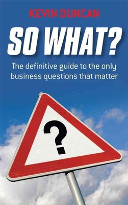So What?: The Definitive Guide to the Only Business Questions that ...