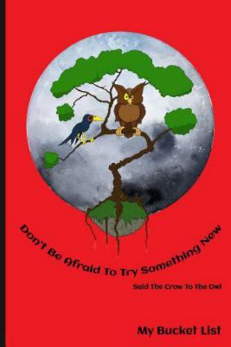 Don't Be Afraid to Try Something New Said the Crow to the Owl My Bucket ...