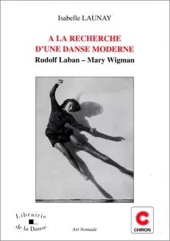 À la recherche d'une danse moderne: Rudolf Laban, Mary Wigman, Isabelle ...