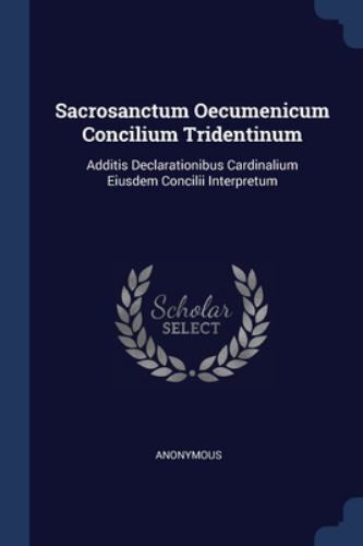 Sacrosanctum Oecumenicum Concilium Tridentinum : Additis ...