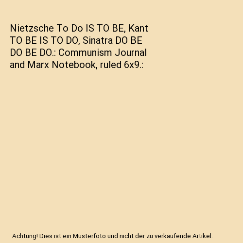 Nietzsche To Do IS TO BE, Kant TO BE IS TO DO, Sinatra DO BE DO BE DO ...