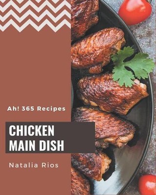 Ah! 365 Chicken Main Dish Recipes: Explore Chicken Main Dish Cookbook ...