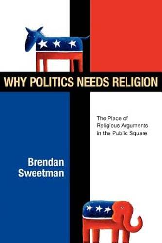 Why Politics Needs Religion: The Place of Religious Arguments in the ...