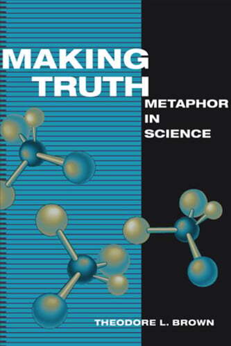 Making Truth: Metaphor in Science by Theodore L Brown: Used ...