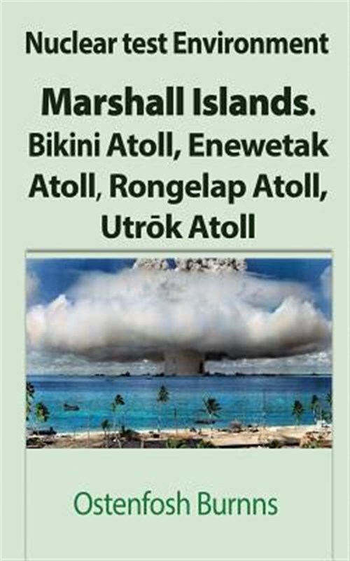 Nuclear Test Environment : Marshall Islands. Bikini Atoll, Enewetak ...