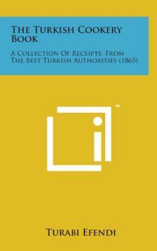Turkish Cookery Book : A Collection of Receipts, from the Best Turkish ...