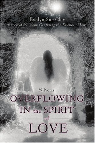 Overflowing in the Spirit of Love: 29 Poems, Clay 9780595426980 Free ...