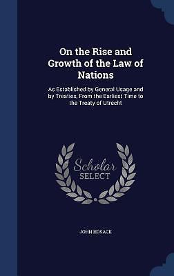 On the Rise and Growth of the Law of Nations : As Established by ...