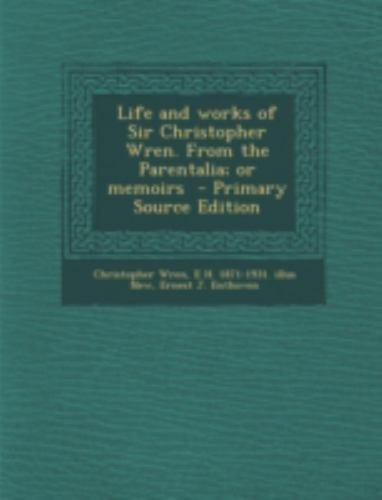 Life and Works of Sir Christopher Wren. from the Parentalia; or Memoirs ...
