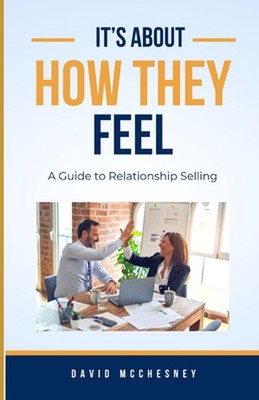 It's About How They Feel: A Guide to Relationship Selling by David ...