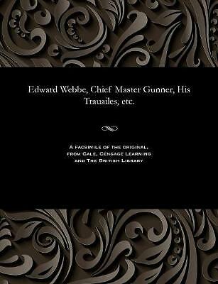 Edward Webbe, Chief Master Gunner, His Trauailes, etc. by Edward Webbe ...