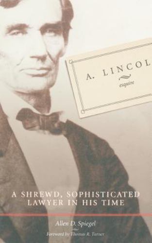 A. Lincoln, Esquire : A Shrewd, Sophisticated Lawyer in His Time ...