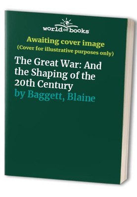 The Great War: And the Shaping of the 20th Century by Baggett, Blaine ...
