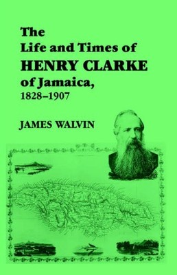 The Life and Times of Henry Clarke of Jamaica, 1828-1907.by Walvin New