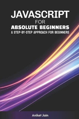 JavaScript for Absolute Beginners: A Step-by-Step Approach for Beginners by Anik | eBay