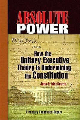 Absolute Power : How the Unitary Executive Theory Is Undermining the ...