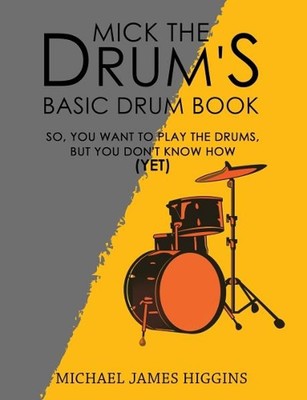 Mick the Drum's Basic Drum Book: So, YOU want to play the drums, but ...