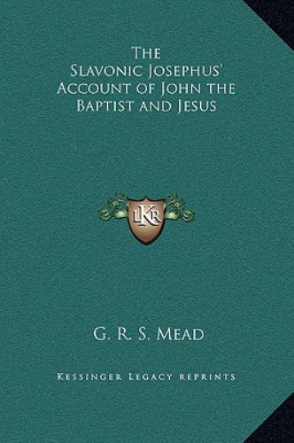 Slavonic Josephus' Account of John the Baptist and Jesus by G. R. S ...