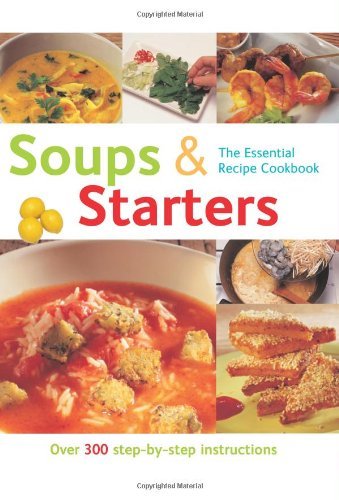 Soups & Starters (The Essential Recipe Cookbook): Over 300 Step-by-step ...