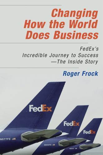 Changing How the World Does Business : Fedex's Incredible Journey to ...