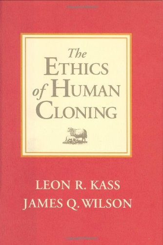 THE ETHICS OF HUMAN CLONING By Leon R. Kass & James K. Wilson ...