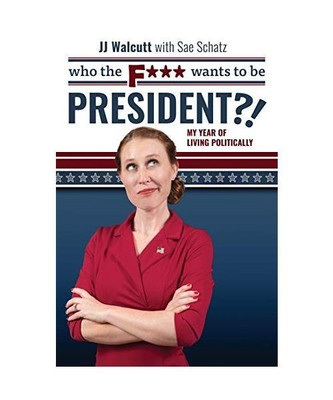 Who the F*** Wants to be President: My Year of Living Politically, Jj ...