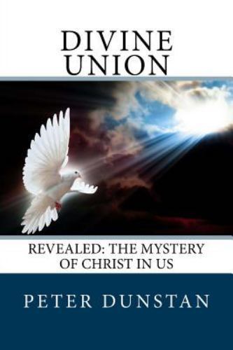 Divine Union : Revealed: the Mystery of Christ in Us by Peter Dunstan ...