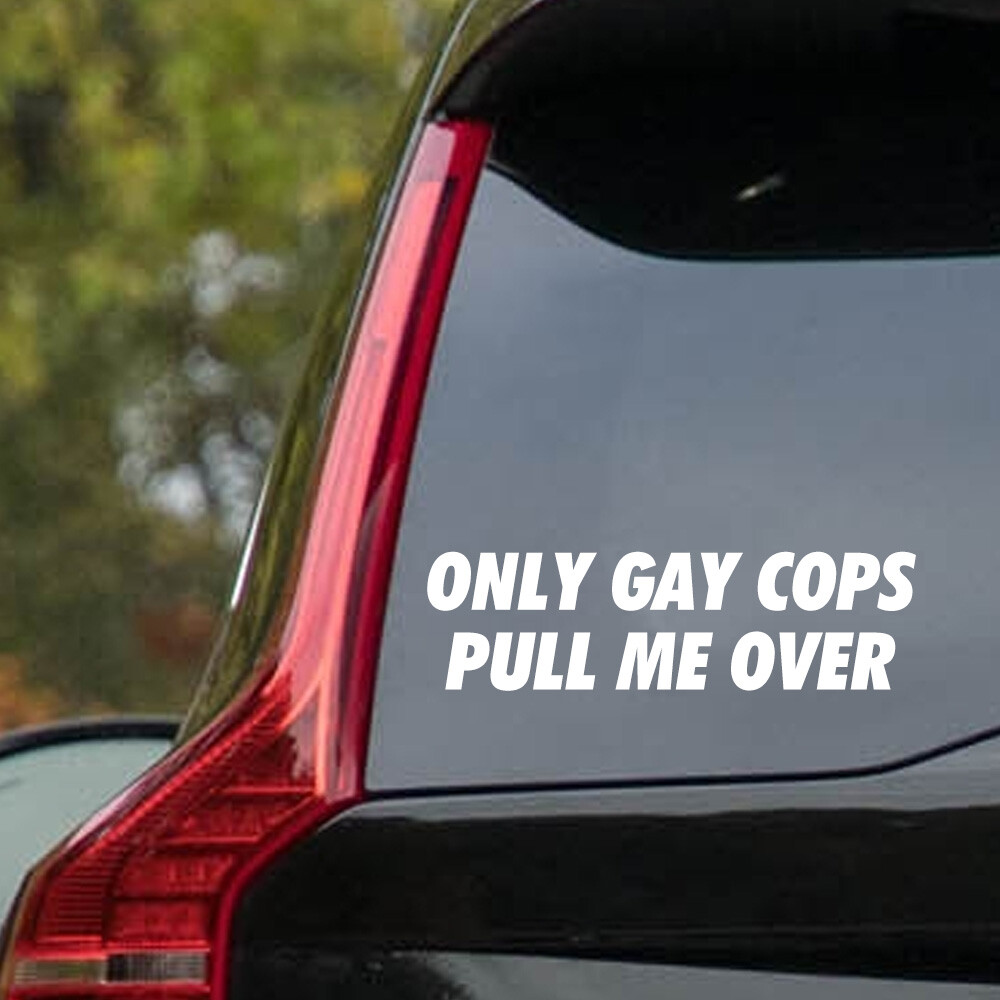 Only Gay Cops Pull Me Over Vinyl Decal Sticker Die Cut Window Car Decal ...