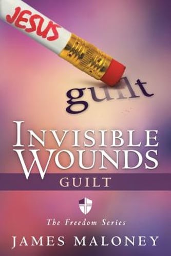 Invisible Wounds: Guilt: The Freedom Series by James Maloney: Used ...