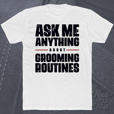 ASK ME ANYTHING ABOUT GROOMING ROUTINES T-SHIRT funny cool gift | eBay ...