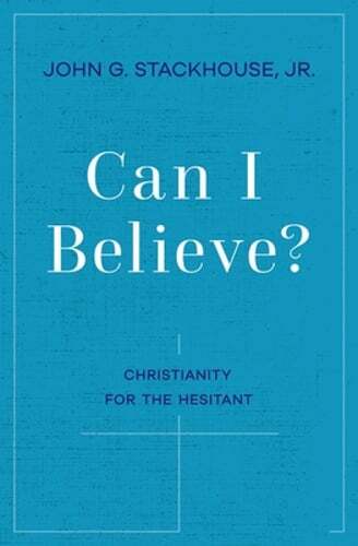 Can I Believe?: Christianity for the Hesitant by John G Stackhouse ...