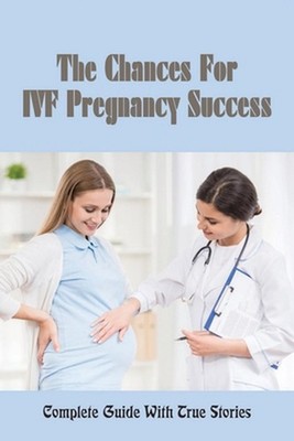 The Chances For IVF Pregnancy Success: Complete Guide With True Stories ...