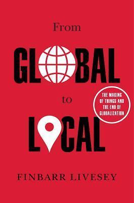 From Global to Local: The Making of Things and the End of Globalization ...